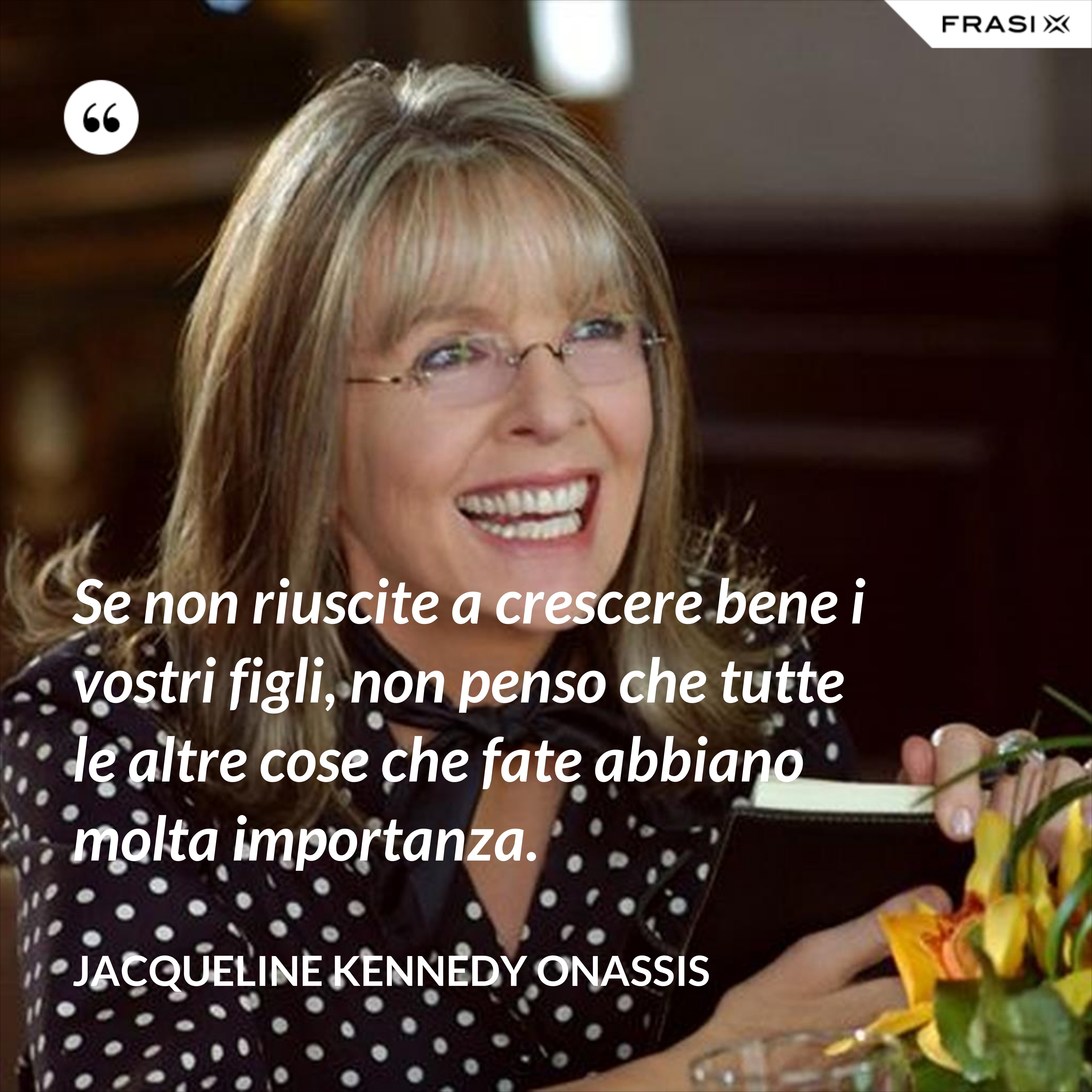 Se Non Riuscite A Crescere Bene I Vostri Figli Non Penso Che Tutte Le